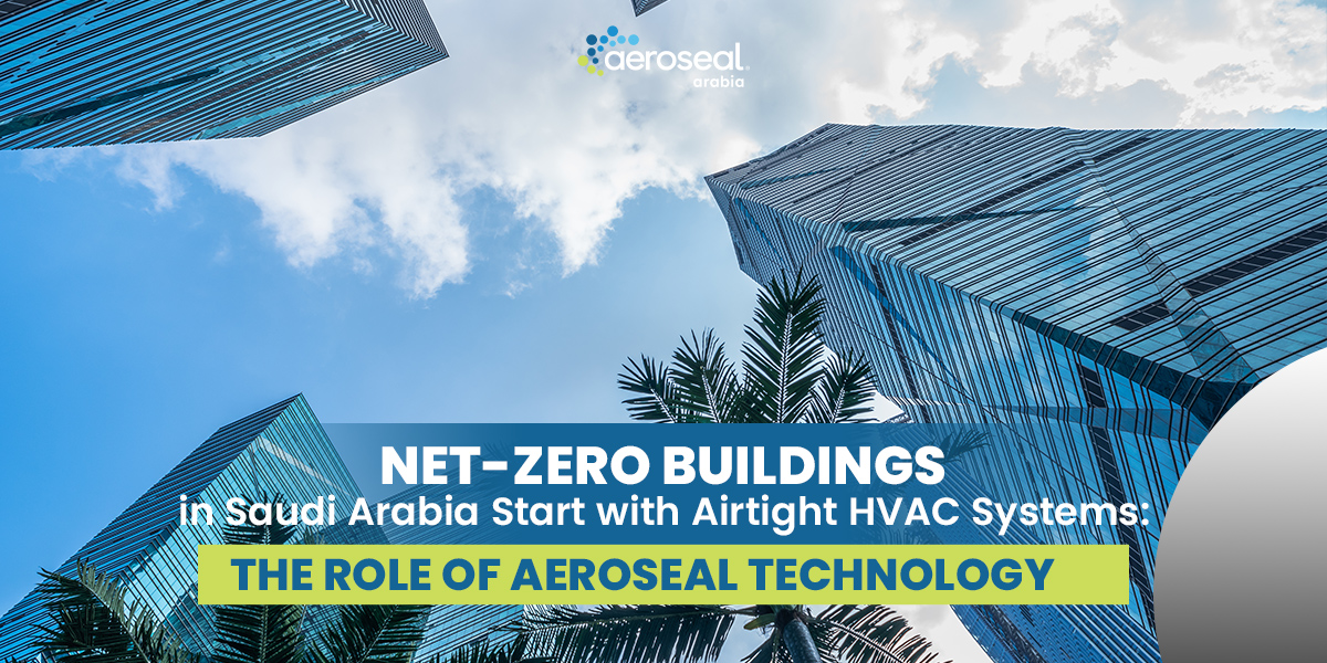 Net-Zero Buildings in Saudi Arabia Start with Airtight HVAC Systems
